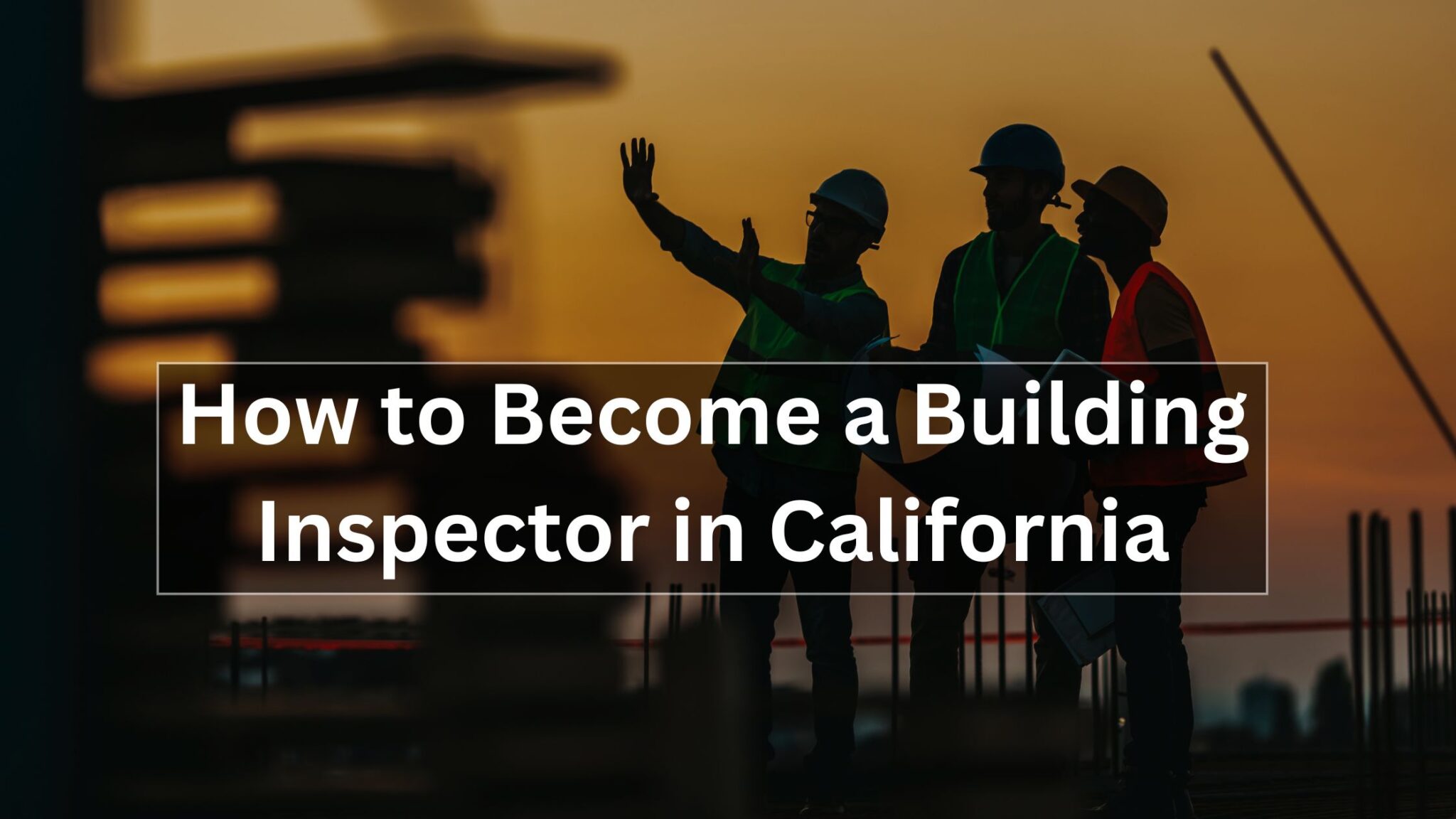 How to Become a Building Inspector in California: Expert Tips